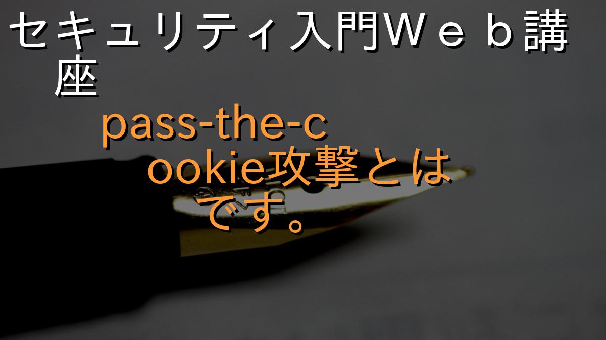 pass-the-cookie攻撃とはです。 ｜ セキュリティ入門Web講座